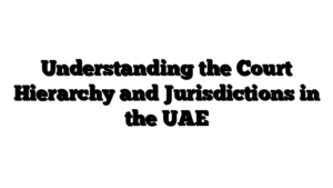 Understanding the Court Hierarchy and Jurisdictions in the UAE