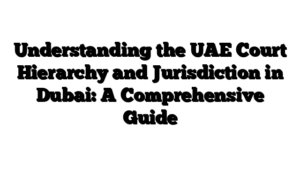 Understanding the UAE Court Hierarchy and Jurisdiction in Dubai: A ...